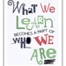 What We Learn Becomes A Part Of Who We Are Print Classroom