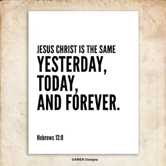 Hebrews 13:8. Jesus Christ. Yesterday.Today.Forever. Printable