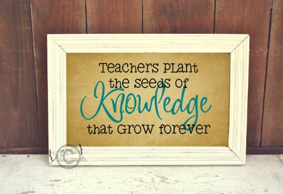Teachers plant the seeds of Knowledge that grow forever