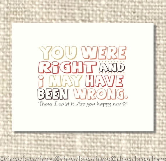 You Were Right And I May Have Been Wrong. There I Said It. You Were Right And I May Have Been Wrong. There I Said It.