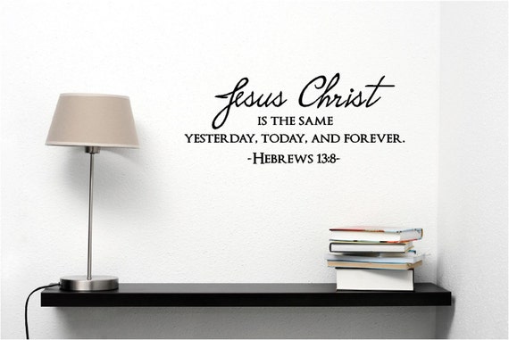 Jesus Christ is the same yesterday today and forever Hebrews