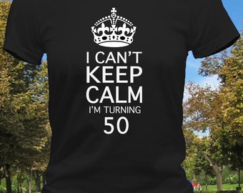 I Can't Keep Calm Im Turning 50 T-Shirt, Unique Custom Design Tshirt ...