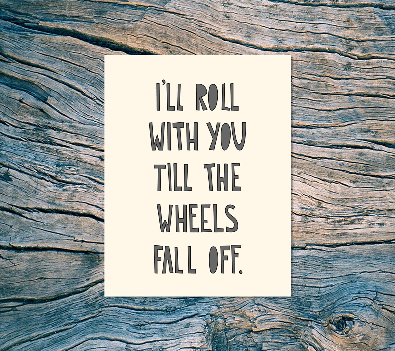 I'll Roll With You Till The Wheels Fall Off A2 folded