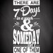 There are 7 Days in a week & Someday isn't One of Them by inkofme