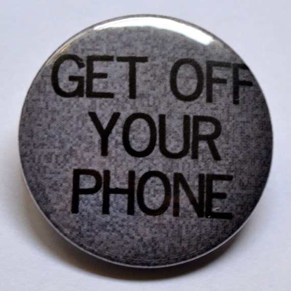 Get Off Your Phone Pinback Button Phone Magnet Phone Button