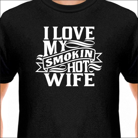 I Love My Smokin Hot Wife T Shirt Mens Unisex Tshirt