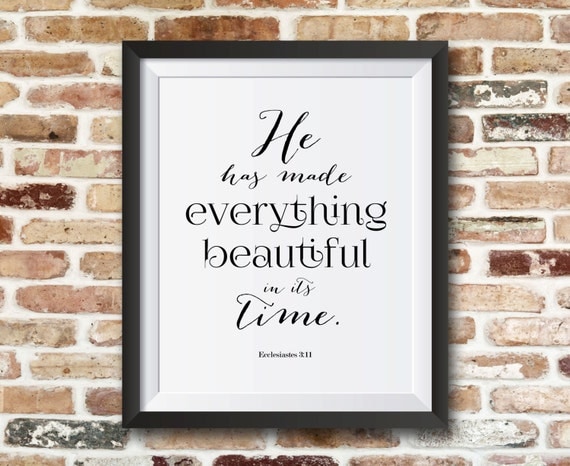 He has made everything beautiful in its time. Ecclesiastes