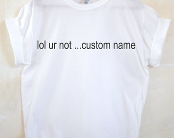 lol ur not... and Your Custom Name Unisex Tshirt Dope Hipster