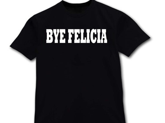 Bye Felicia T Shirt By Tscwear On Etsy