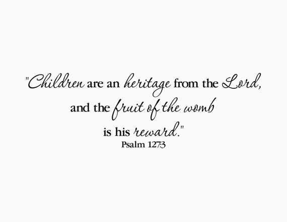 Psalm 127:3 Children are an heritage from the Lord and the