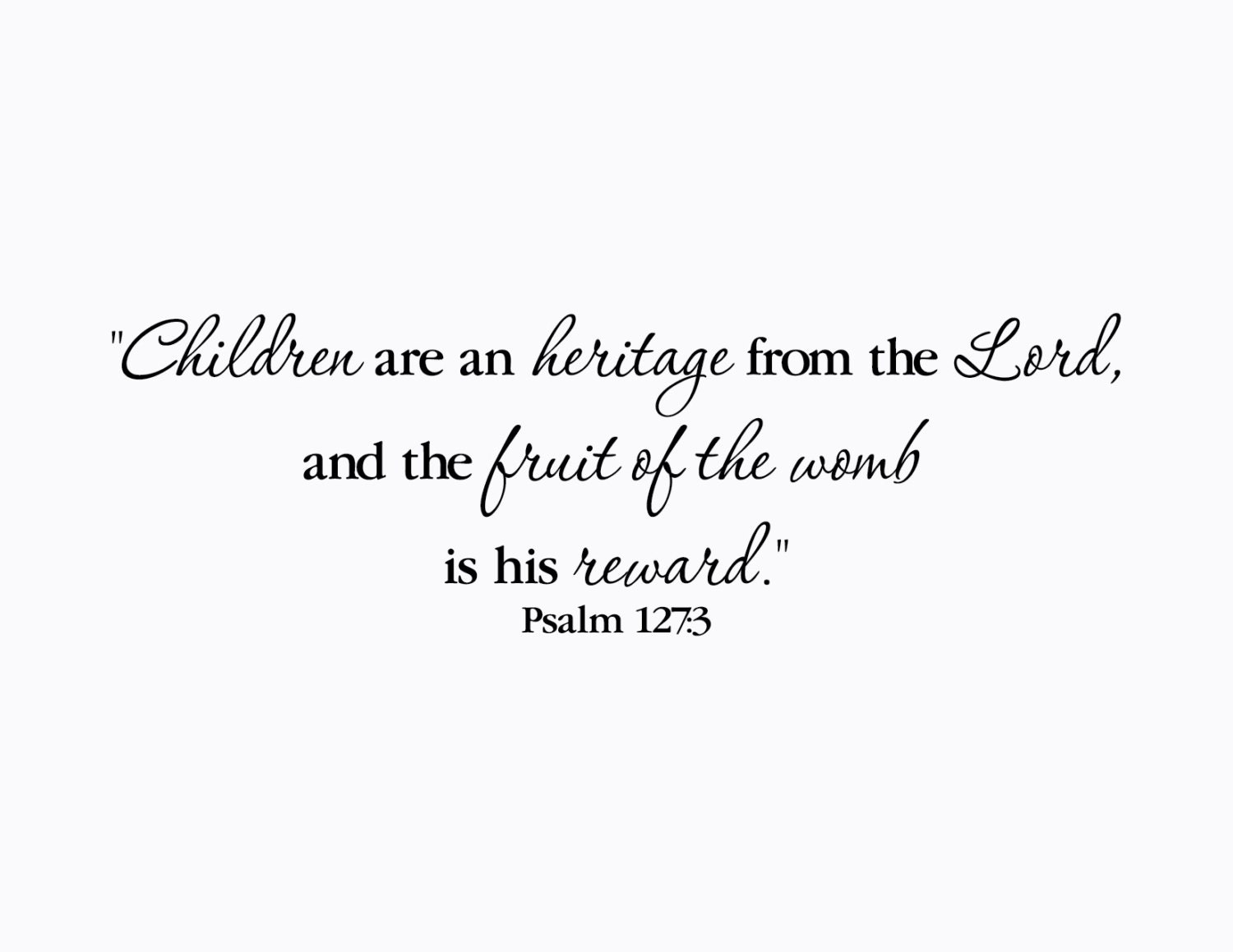 Psalm 127:3 Children are an heritage from the Lord and the