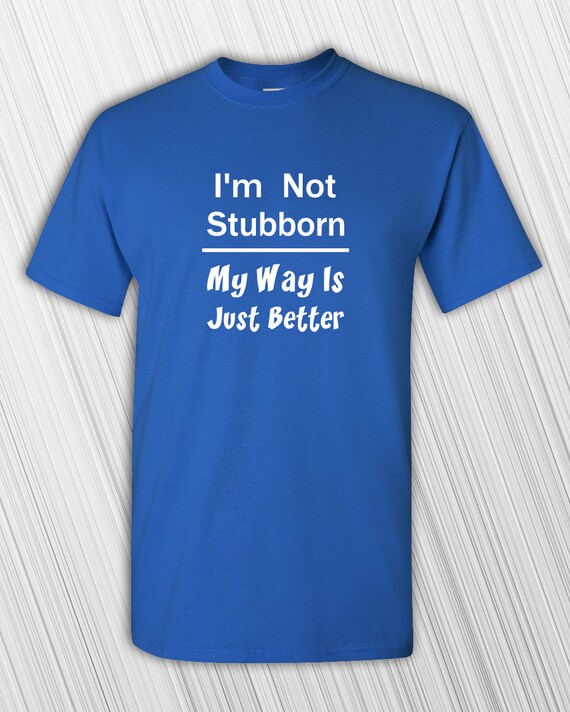 Im Not Stubborn My Way Is Just Better T Shirt By Milwaukeeapparel