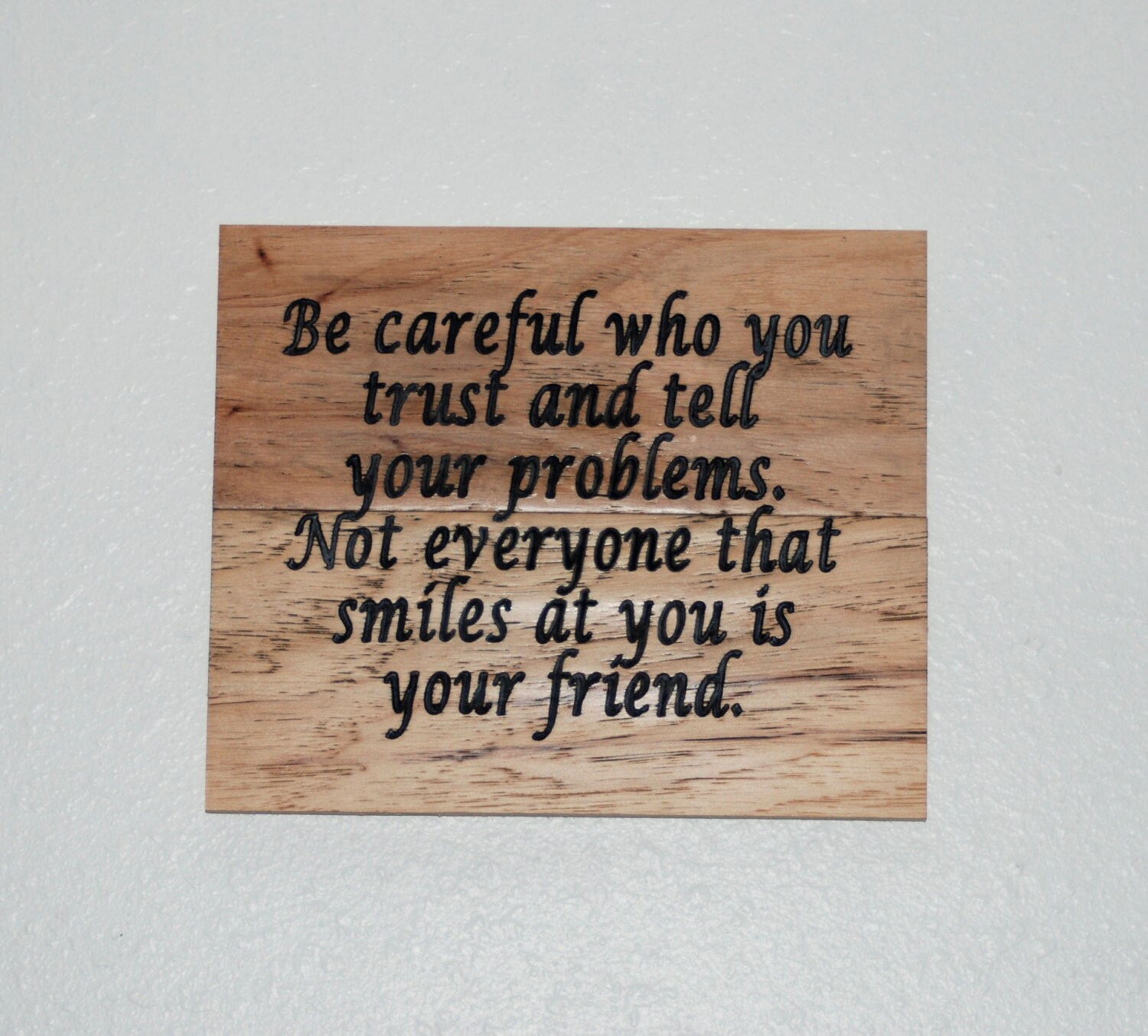 Be careful who you trust and tell your problems. Not everyone