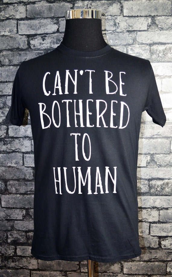 Funny t-shirt Can't be bothered to human