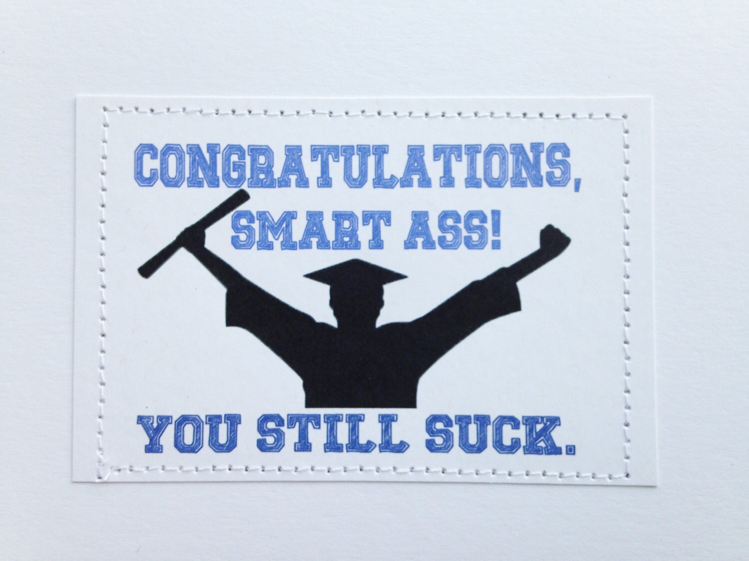 Rude graduation card. Congrats smart ass. You still suck.