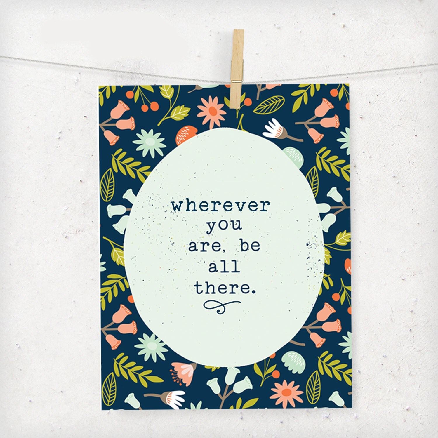 Wherever you are be all there Floral Digital Print / be all