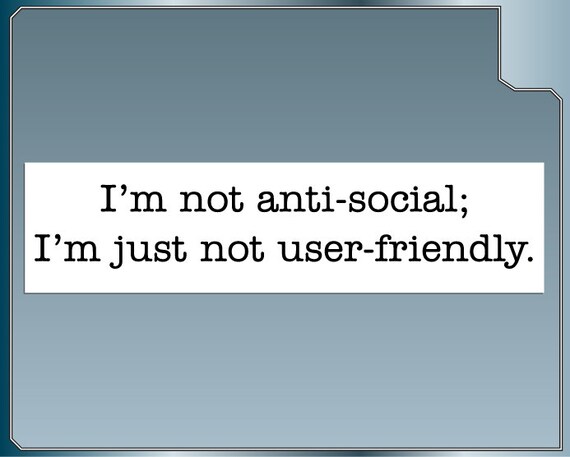 I'm Not Anti-Social. I'm Just Not User-Friendly. Funny