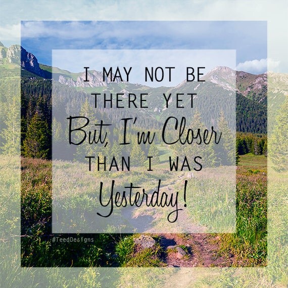 Items similar to I May Not Be There Yet. But, I'm Closer Than I Was ...