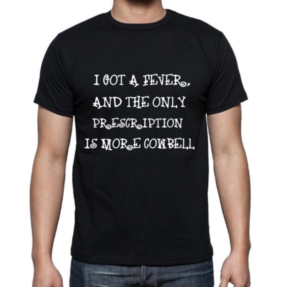 I Got A Fever And The Only Prescription Is More Cowbell