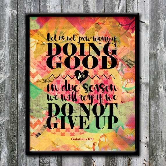 Galations 6:9 Let us not grow weary do not give up doing