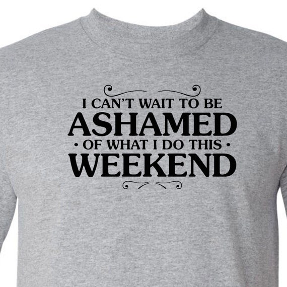Can't Wait To Be Ashamed For The Weekend funny shirt