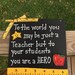 Teacher Gifts PS0800 To the world you may be just a Teacher