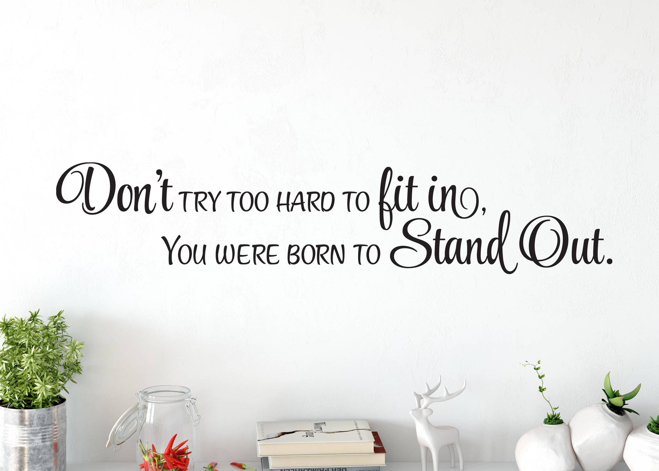 Don't try too hard to fit in You were born to stand out