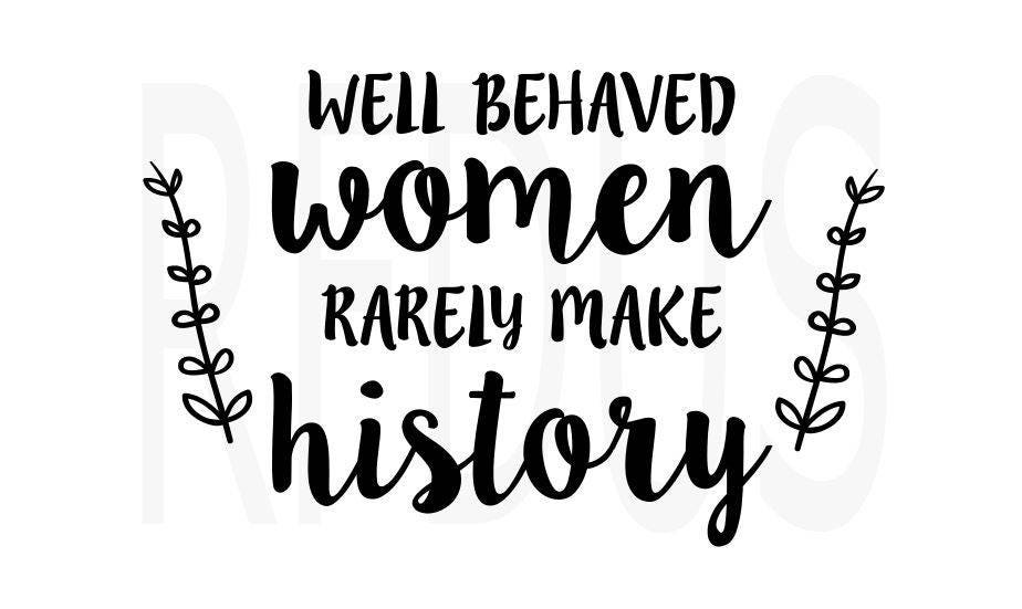 Well Behaved Women Rarely Make History SVG Cricut cutting